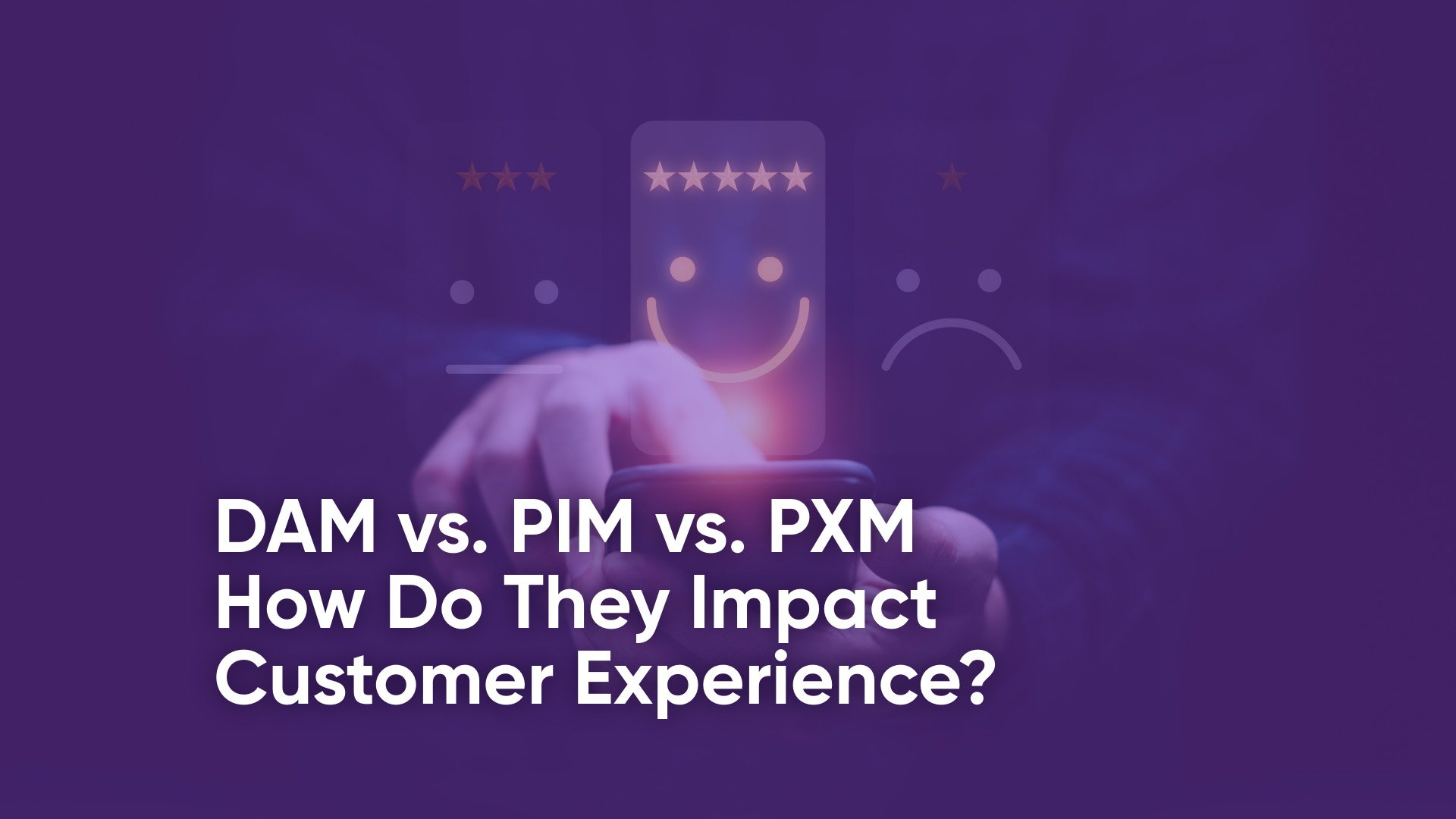 DAM vs. PIM vs. PXM: How Do They Impact Customer Experience?