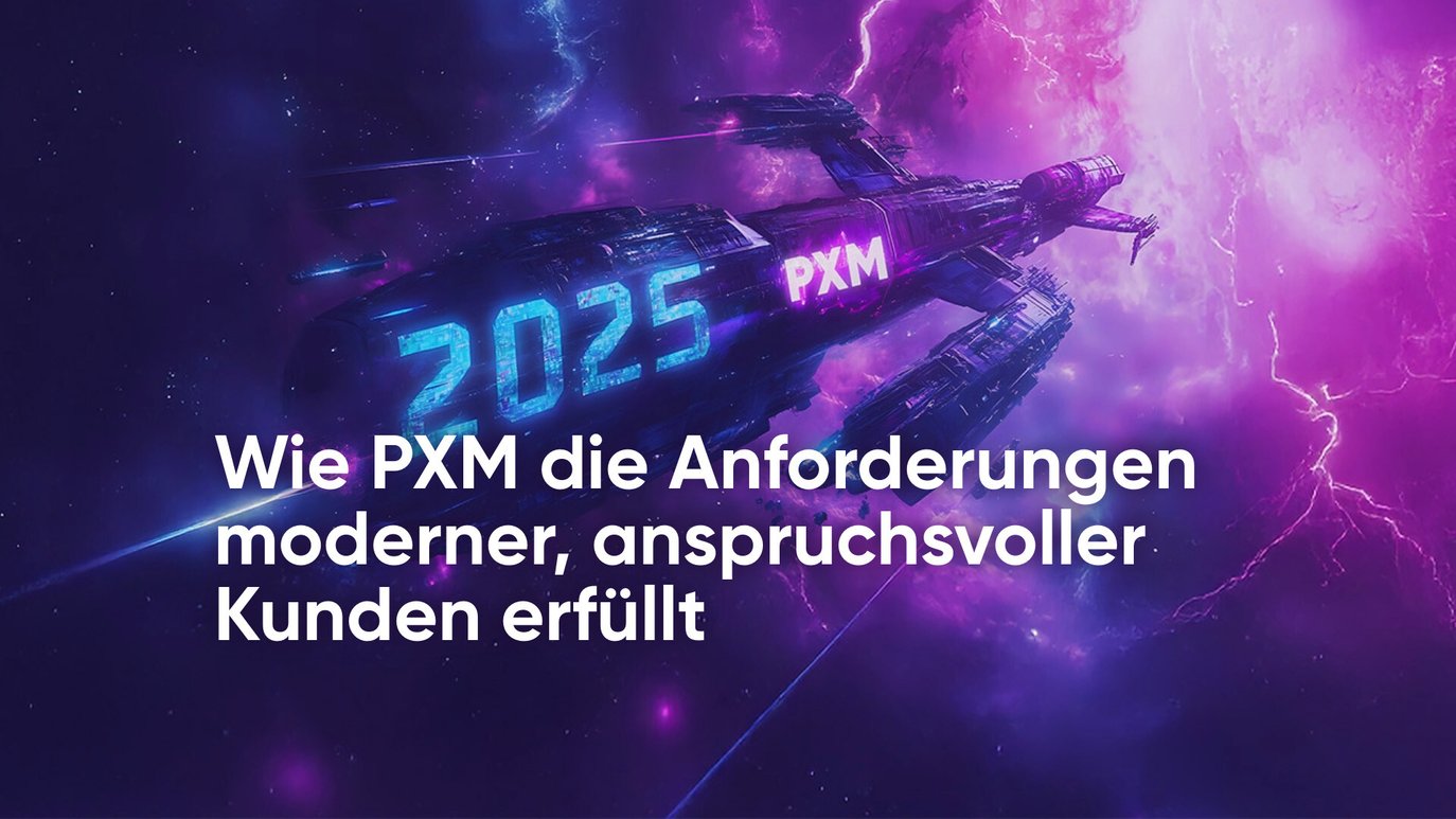 Wie PXM den Bedürfnissen des modernen Kunden gerecht wird